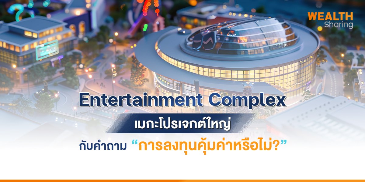 Entertainment Complex เมกะโปรเจกต์ใหญ่ กับคำถาม “การลงทุนคุ้มค่าหรือไม่?” | Share2Trade